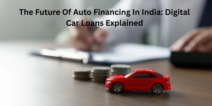 The Future Of Auto Financing In India: Digital Car Loans Explained ...